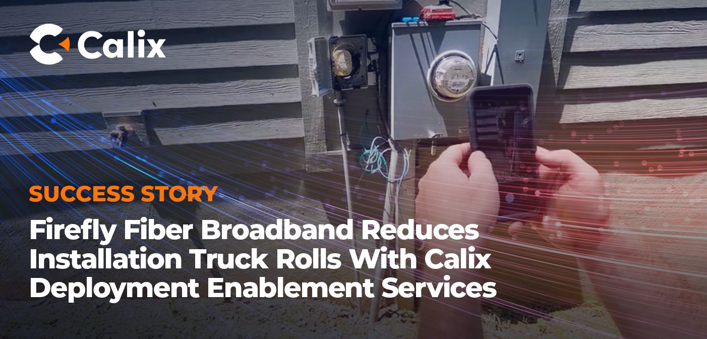 Firefly Fiber Broadband Reduces Installation Truck Rolls With Calix ...